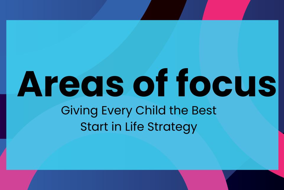 Giving Every Child the Best Start in Life Strategy: Areas of focus ...