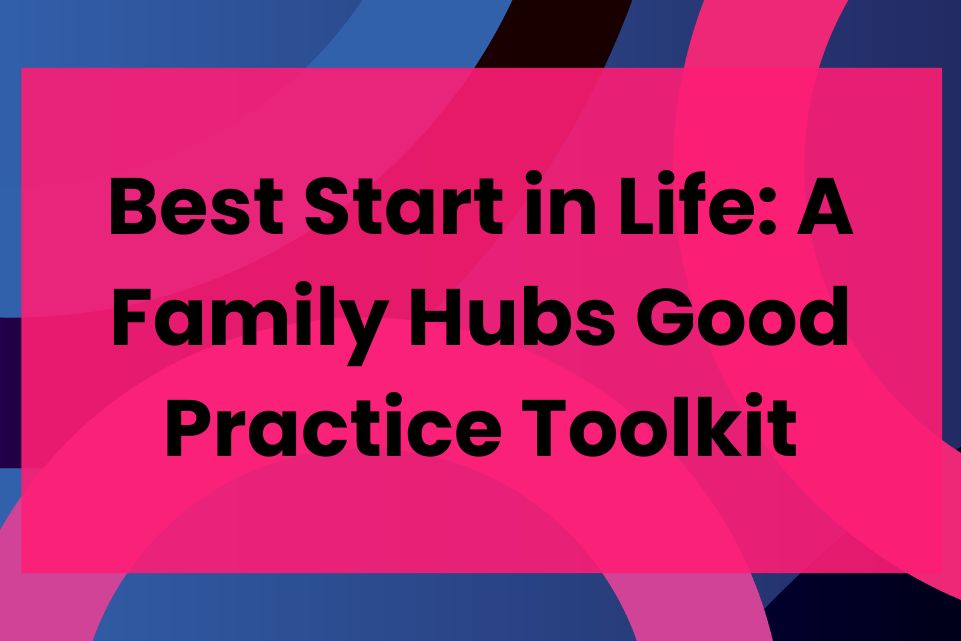 Best start in life: A Family Hubs good practice toolkit | Local ...
